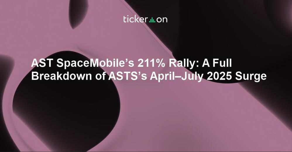 AST SpaceMobile’s 211% Rally: A Full Breakdown of ASTS’s April–July ...