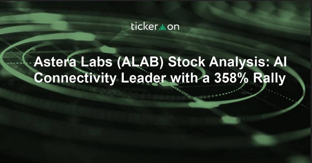 Astera Labs (ALAB) Stock Analysis: AI Connectivity Leader with a 358% Rally