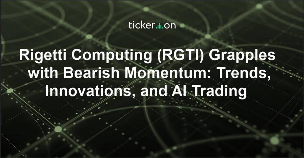 Rigetti Computing (RGTI) Grapples with Bearish Momentum: Trends, Innovations, and AI Trading