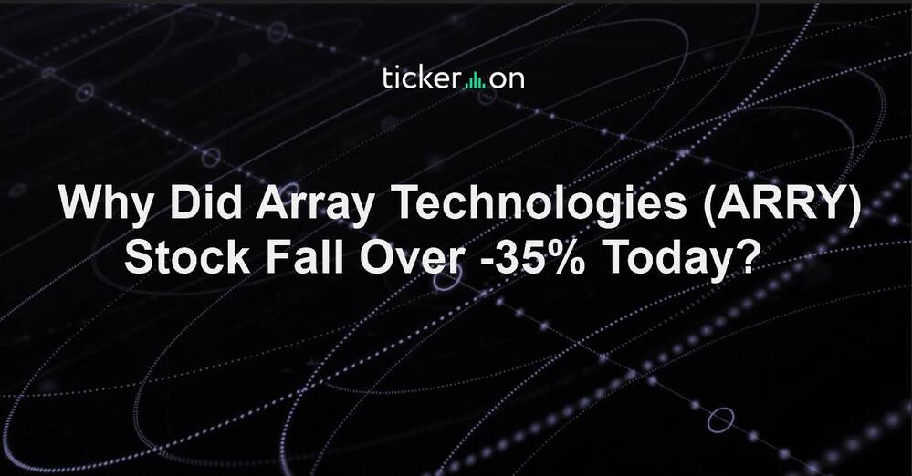 Why Did Array Technologies (ARRY) Stock Fall Over -35% Today?